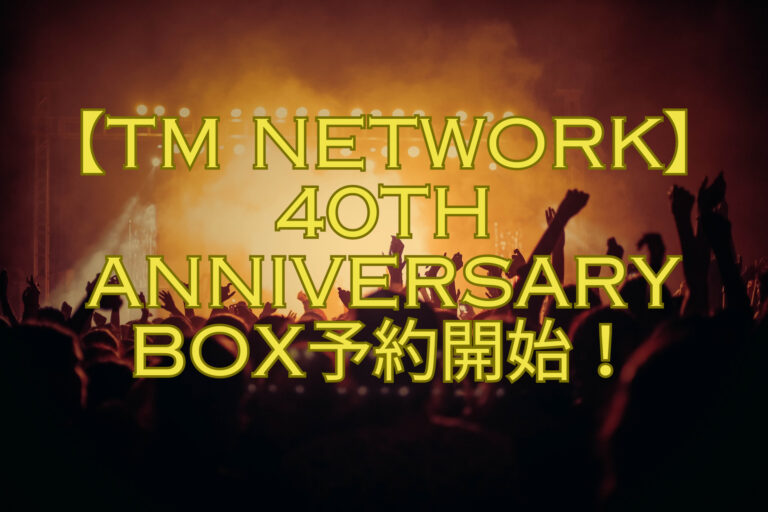 【TM NETWORK】TM NETWORK 40th Anniversary BOX予約開始と口コミ | おもしろがる！