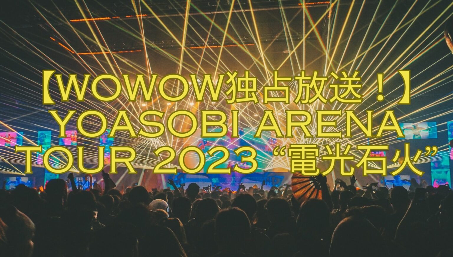 【WOWOW独占放送！】YOASOBI ARENA TOUR 2023 “電光石火” | おもしろがる！
