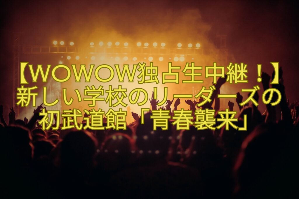 【wowow独占生中継！】新しい学校のリーダーズの初武道館「青春襲来」 おもしろがる！