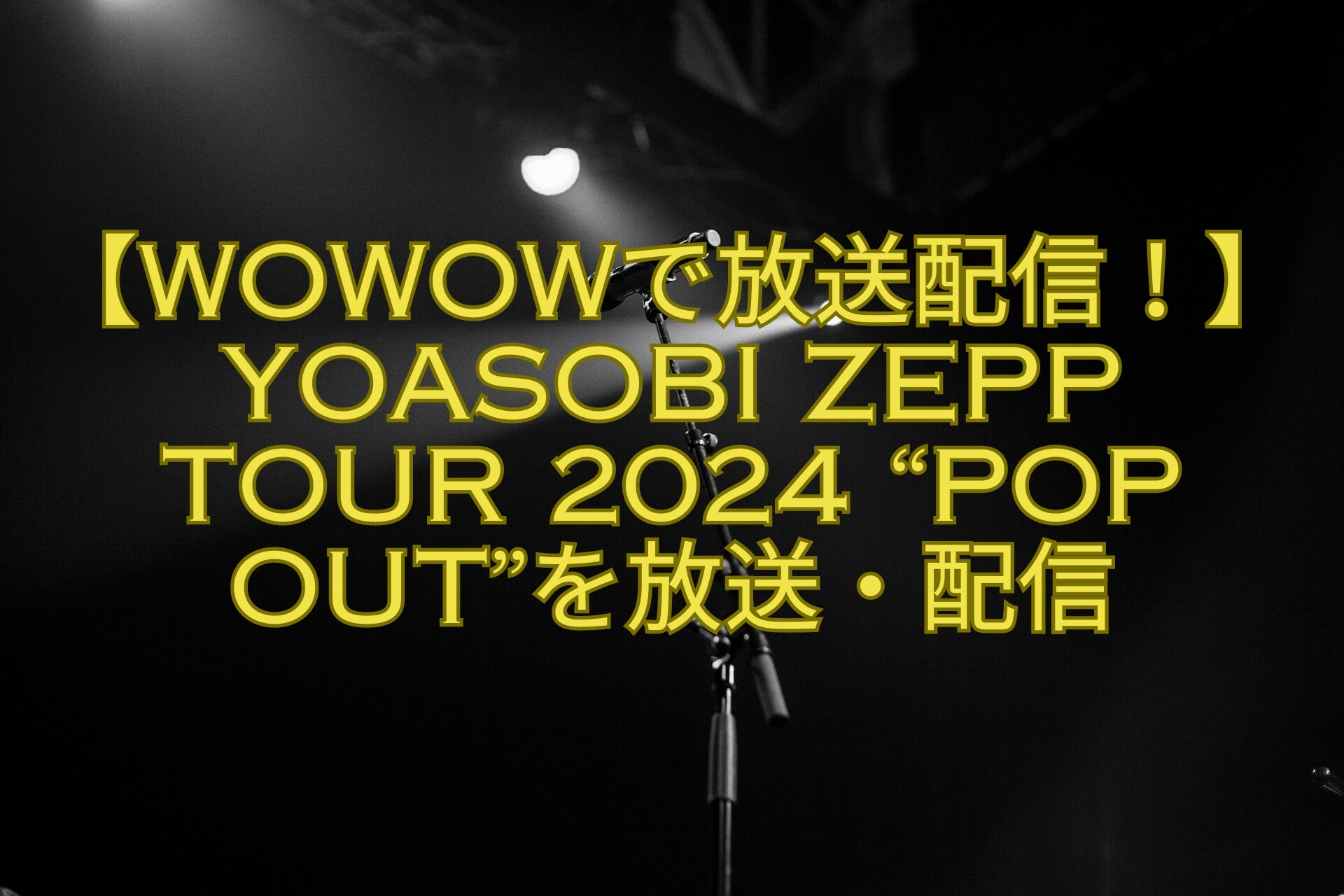 【WOWOWで放送配信！】YOASOBI ZEPP TOUR 2024 “POP OUT”を放送・配信 | おもしろがる！