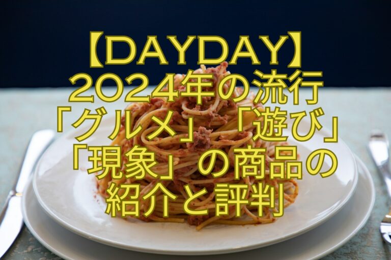 【DayDay】2024年の流行「グルメ」「遊び」「現象」の商品の紹介と評判 | おもしろがる！