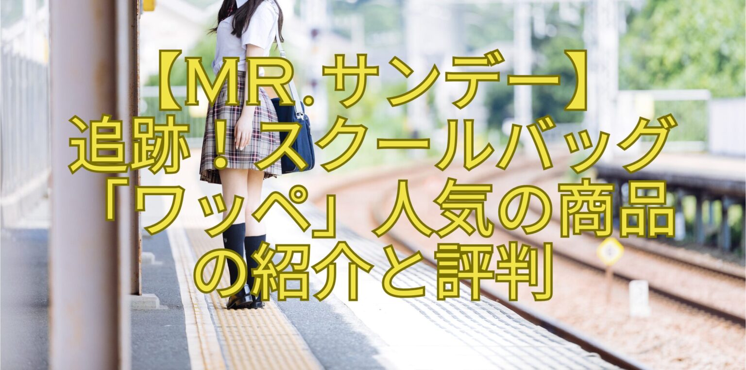 【Mr.サンデー】追跡！スクールバッグ「ワッペ」人気の商品の紹介と評判 | おもしろがる！