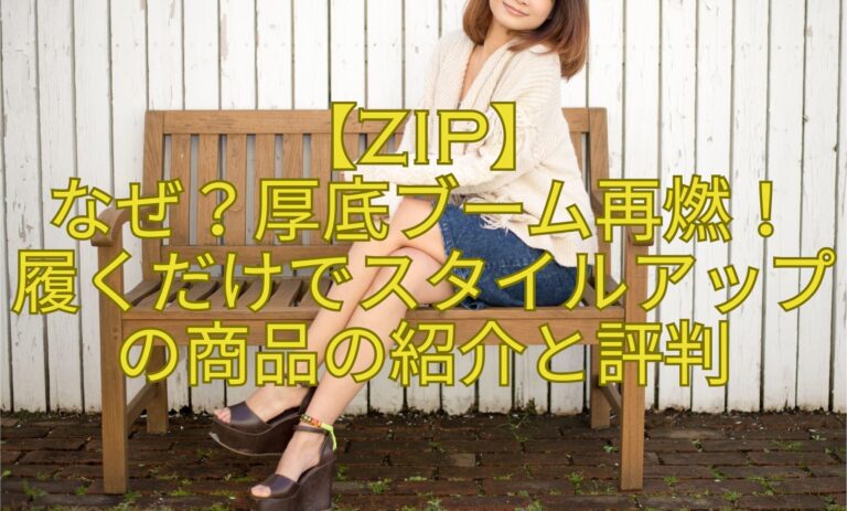 【ZIP】なぜ？厚底ブーム再燃！履くだけでスタイルアップの商品の紹介と評判 | おもしろがる！